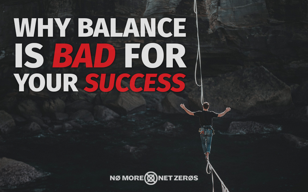 Why Balance is Bad for Your Success - No More Net Zeros